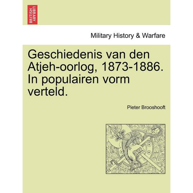 Geschiedenis Van Den Atjeh-Oorlog, 1873-1886. in Populairen Vorm ...