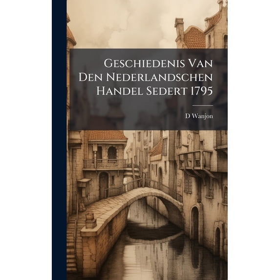 Geschiedenis Van Den Nederlandschen Handel Sedert 1795, (Hardcover ...