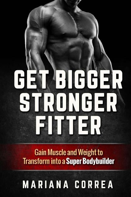 Get Bigger, Stronger, Fitter : Gain Muscle and Weight to Transform into ...