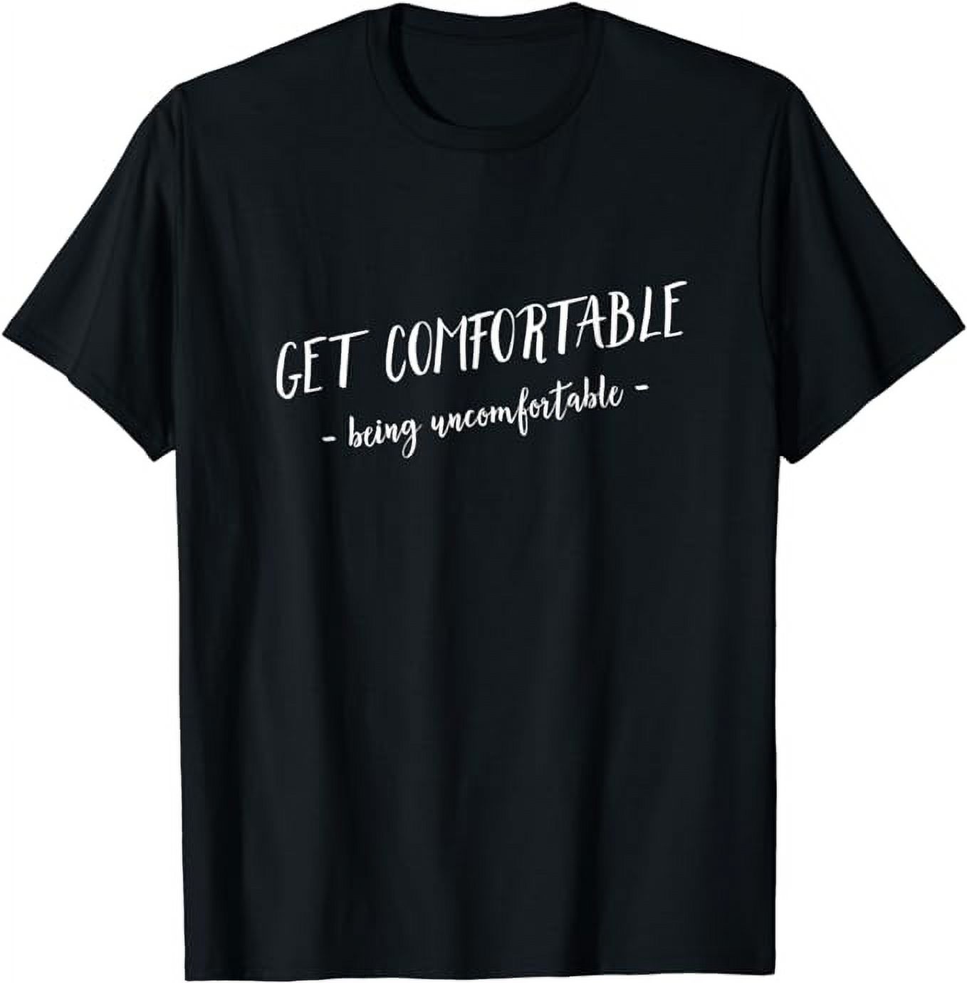 Get Comfortable Being Uncomfortable Inspirational Motivation T-Shirt - Walmart.com