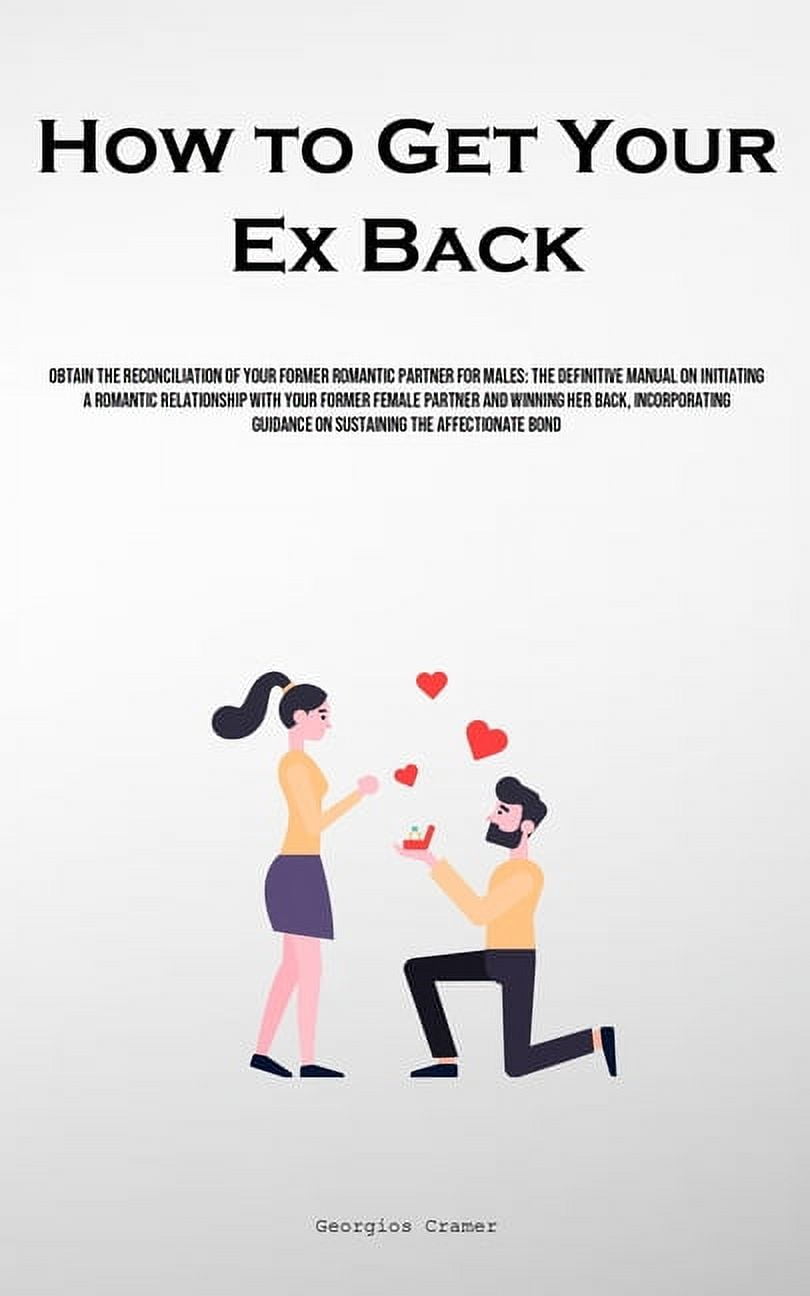 How to Get Your Ex Back: Obtain The Reconciliation Of Your Former ...