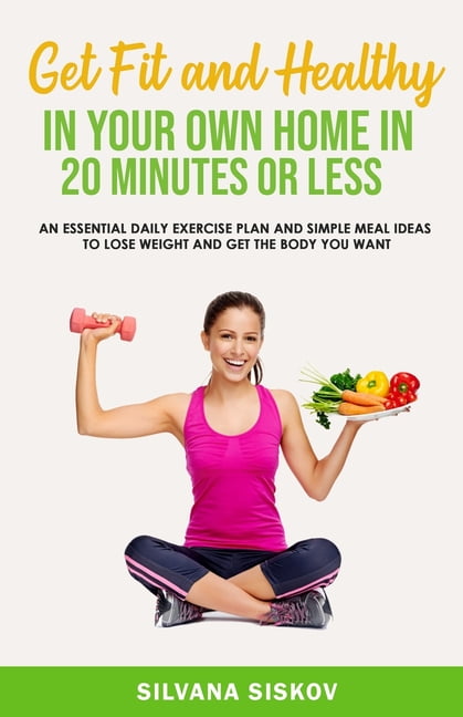 Get Fit and Healthy in Your Own Home in 20 Minutes or Less: An ...