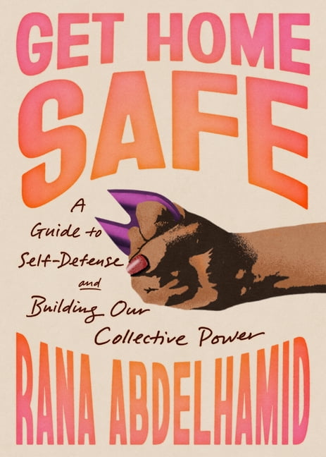 Get Home Safe: A Guide to Self-Defense and Building Our Collective ...