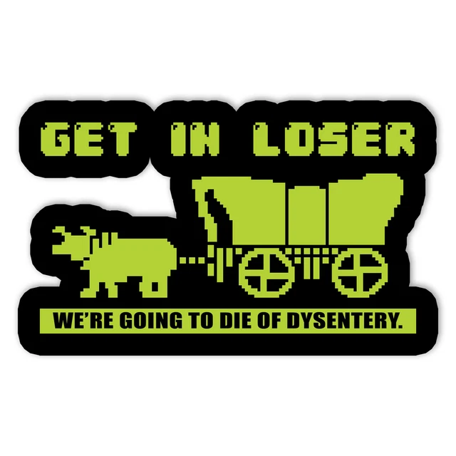 Get In Loser We'Re Going To Die Of Dysentery History A Sticker Phone ...