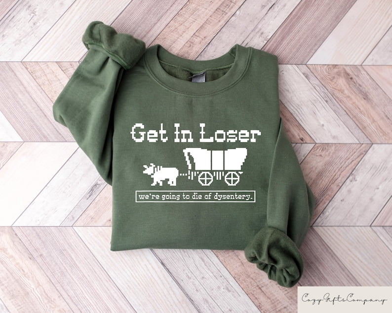 Get In Loser We're Going To Die Of Dysentery Sweatshirt, Retro 80s T ...