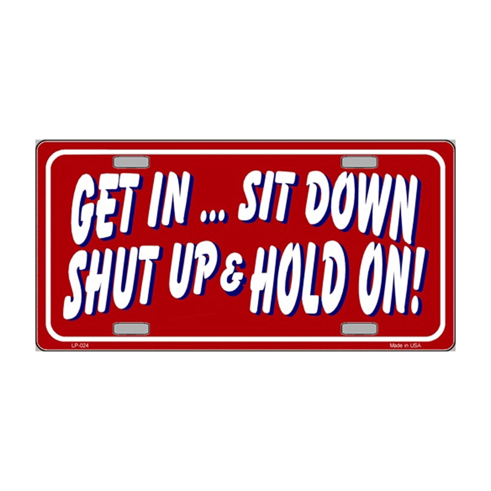Get In Sit Down Shut Up And Hold On Novelty Vanity Metal License Plate ...
