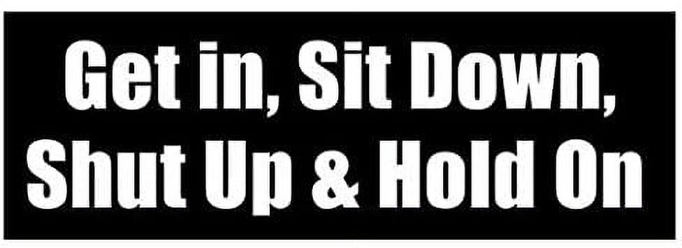 Get In Sit Down Shut Up and Hold On Bumper Sticker (fast driver driving ...
