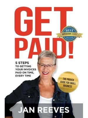 Get Paid! : 5 Steps to Getting Your Invoices Paid on Time, Every Time ...