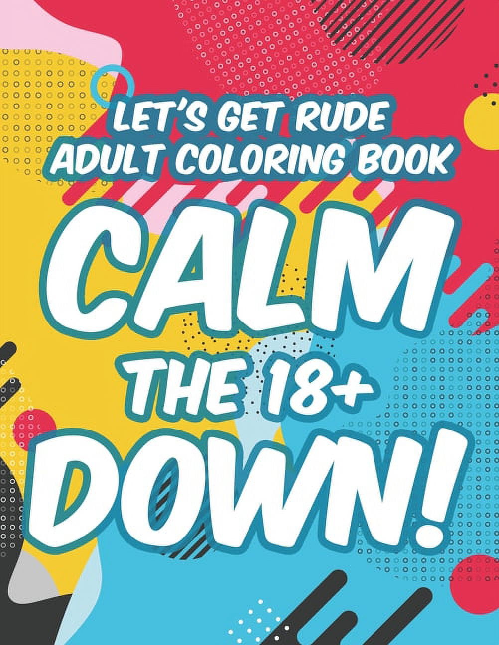 Let's Get Rude Adult Coloring Book Calm The 18+ Down!: Adult Humor ...