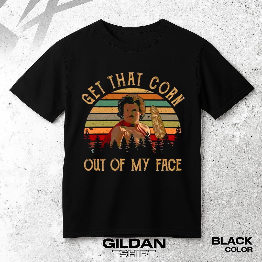 Get That Corn Out Of My Face Funny Nacho Libre Movie Quote Unisex T ...