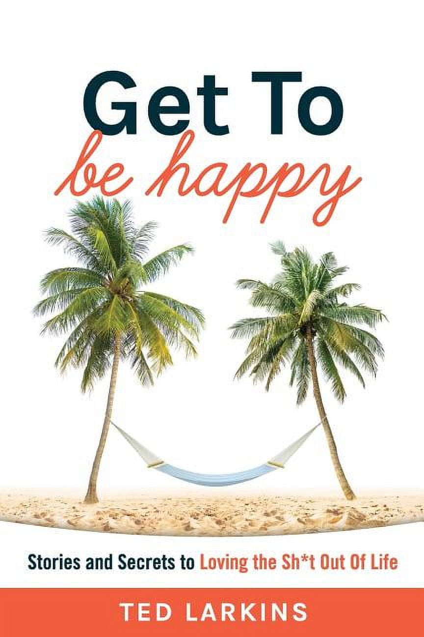 Get To Be Happy: Stories and Secrets to Loving the Sh*t Out Of Life ...