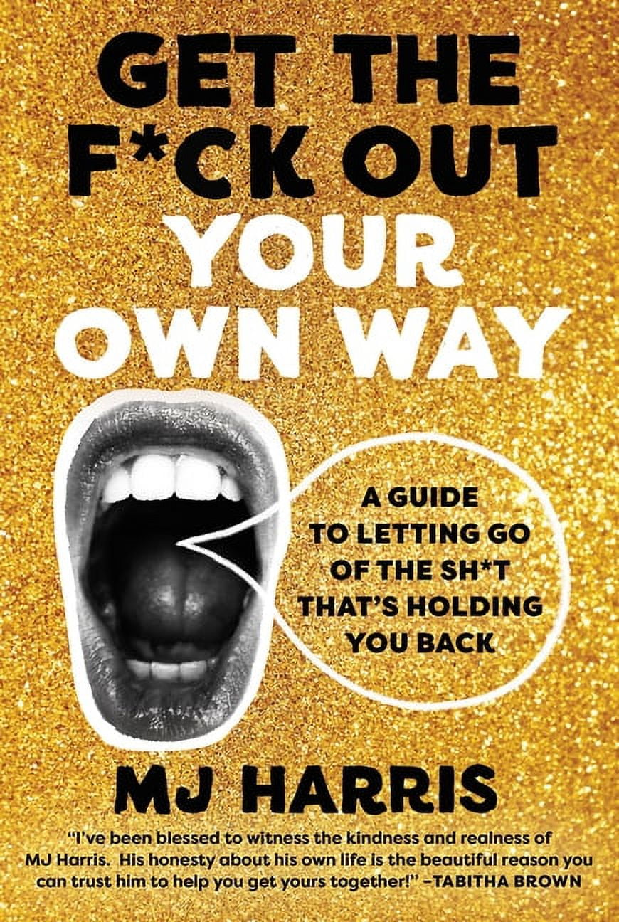 Get the F*ck Out Your Own Way: A Guide to Letting Go of the Sh*t That's ...
