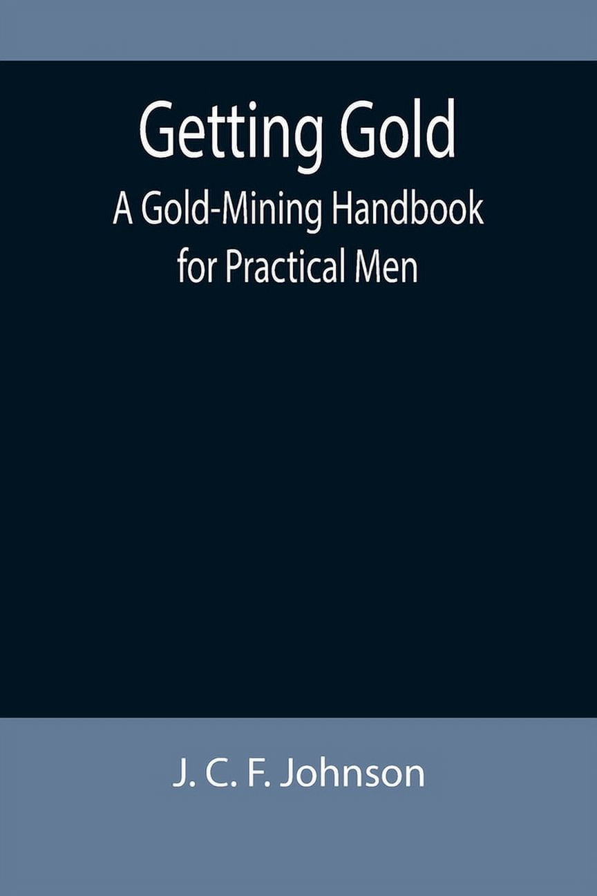 Getting Gold: A Gold-Mining Handbook for Practical Men, (Paperback ...