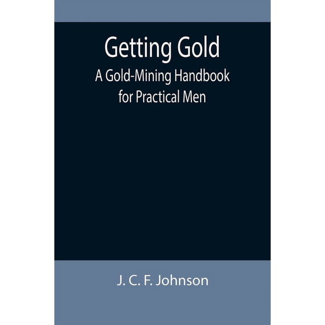 Getting Gold: A Gold-Mining Handbook for Practical Men, (Paperback ...
