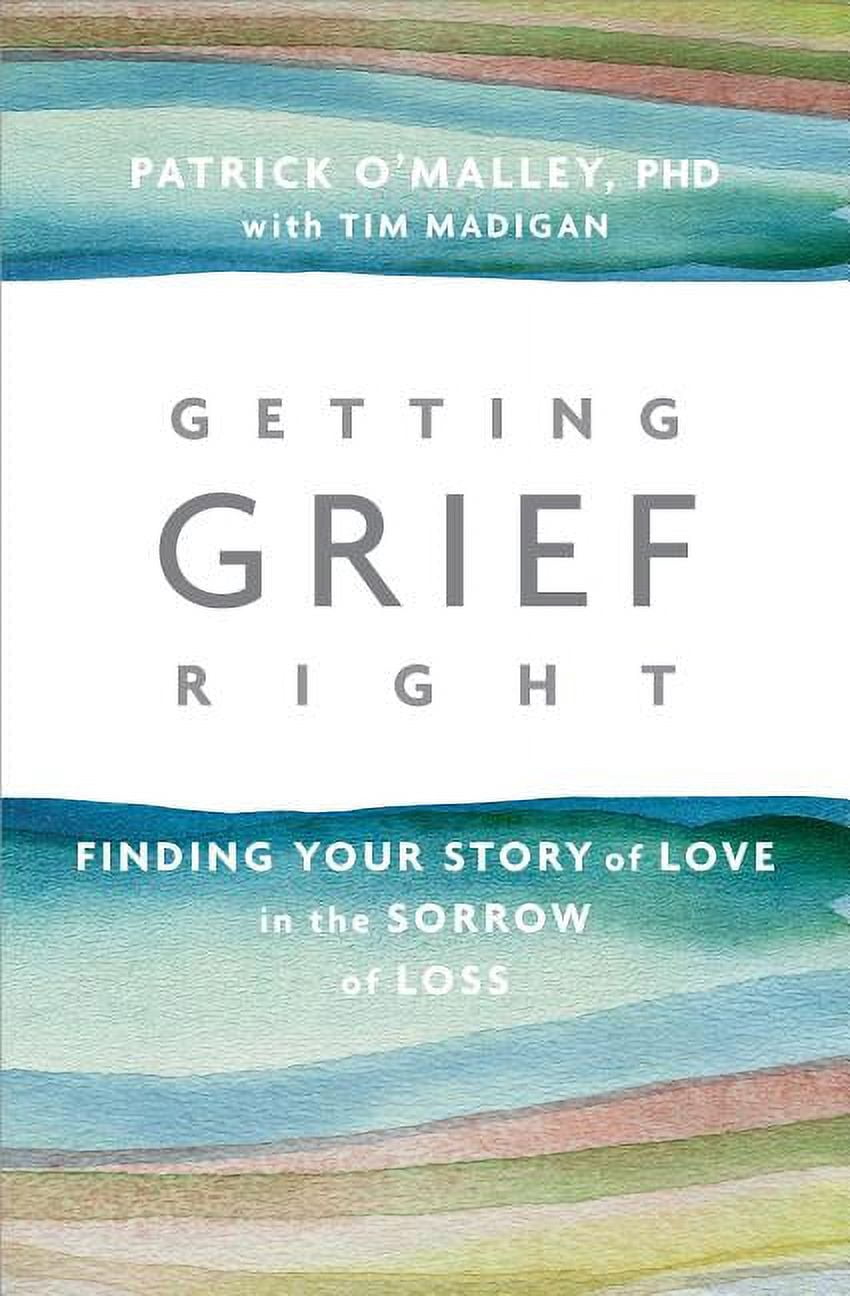 Getting Grief Right: Finding Your Story of Love in the Sorrow of Loss ...