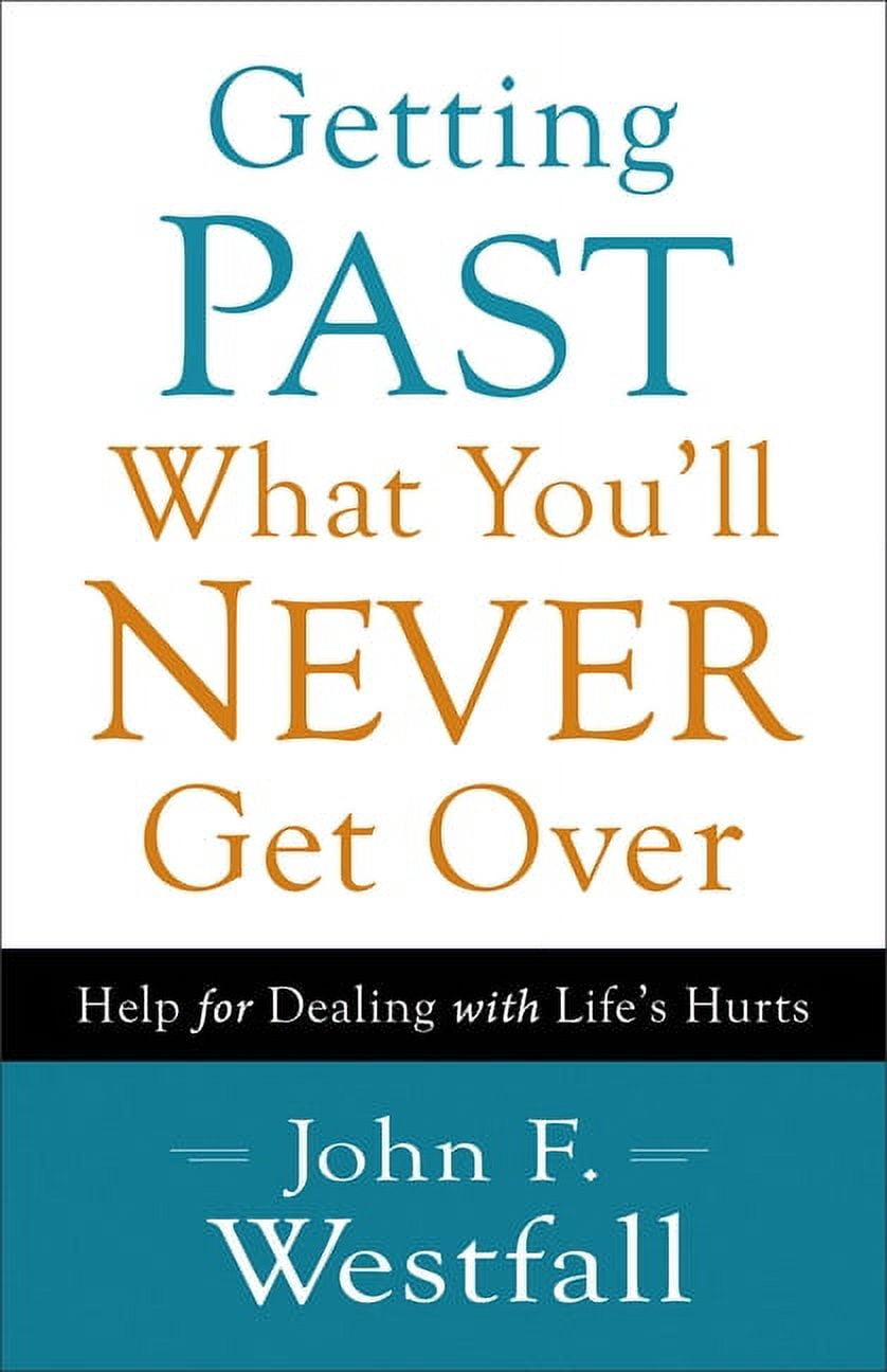 Getting Past What You'll Never Get Over: Help for Dealing with Life's ...