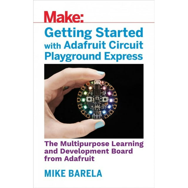 Getting Started with Adafruit Circuit Playground Express: The Multipurpose Learning and ...