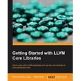 Getting Started with LLVM Core Libraries: Get to grips with LLVM essentials and use the core ...