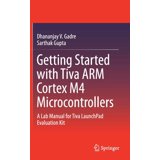 Getting Started with Tiva Arm Cortex M4 Microcontrollers: A Lab Manual for Tiva Launchpad ...