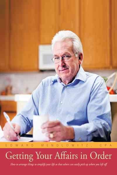 Getting Your Affairs in Order : How to Arrange Things to Simplify Your Life So That Others Can ...