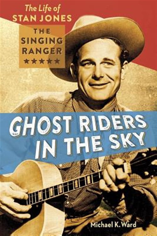 Ghost Riders in the Sky: The Life of Stan Jones the Singing Ranger ...