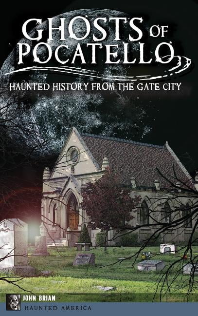 Ghosts of Pocatello: Haunted History from the Gate City, (Hardcover ...