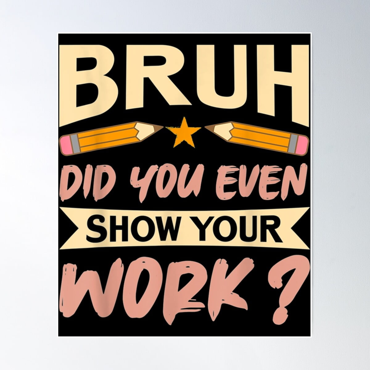 Gift Bruh Did You Even Show Your Work Student Teacher For Math Teacher ...