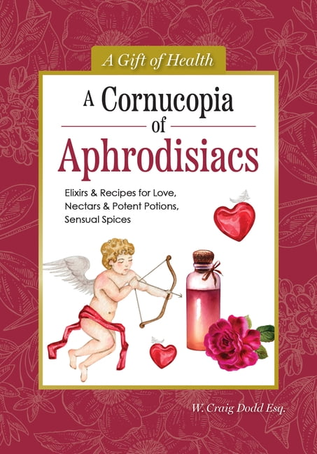 Gift of Health A Cornucopia of Aphrodisiacs: Elixirs & Recipes for Love ...