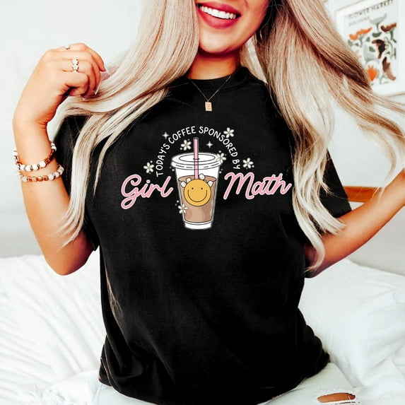 Girl Math Coffee Shirt Funny Graphic Tee Today’s Coffee Sponsored By ...
