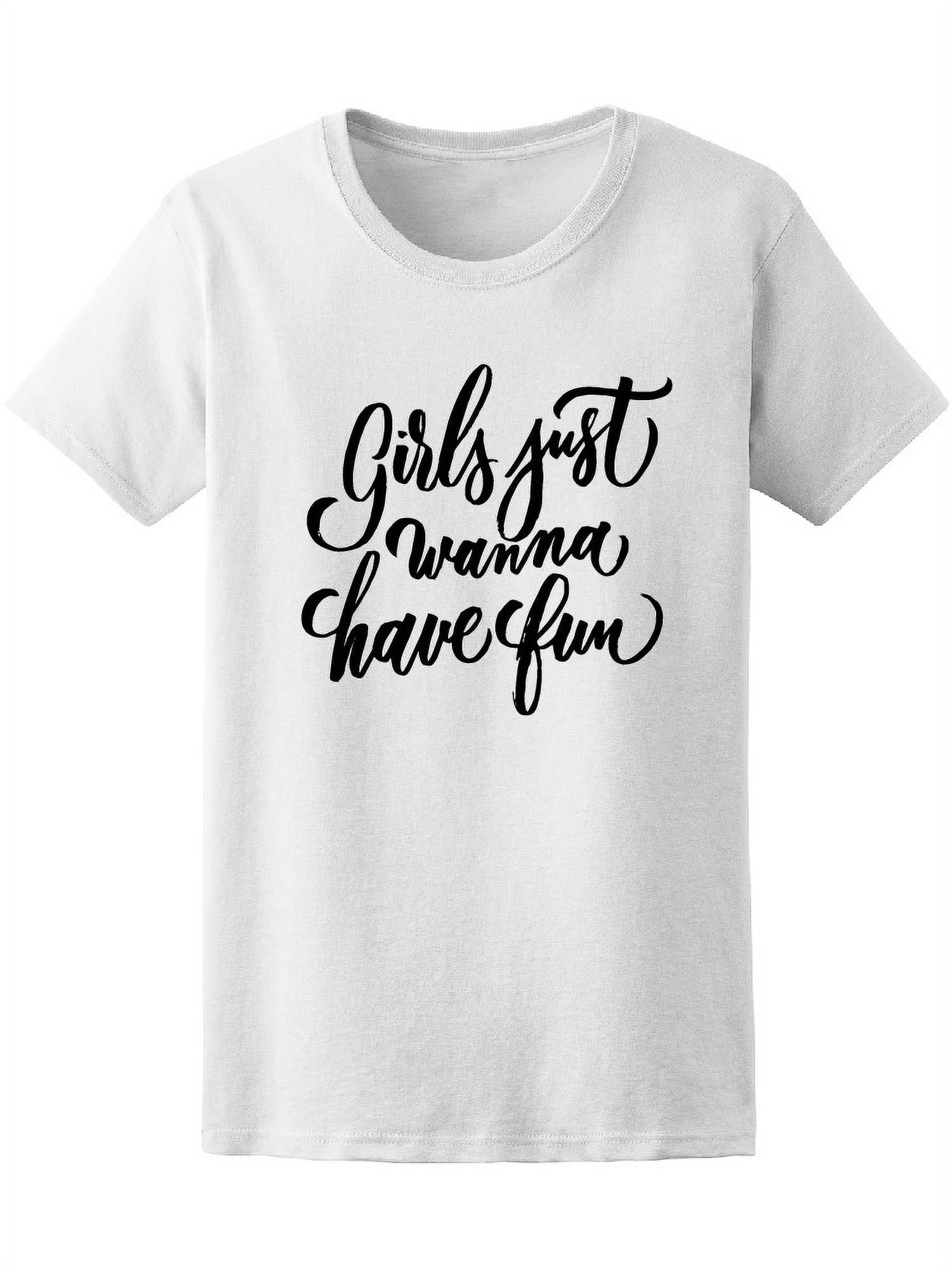 Girls Just Wanna Have Fun T-Shirt Women -Image by Shutterstock, Female ...