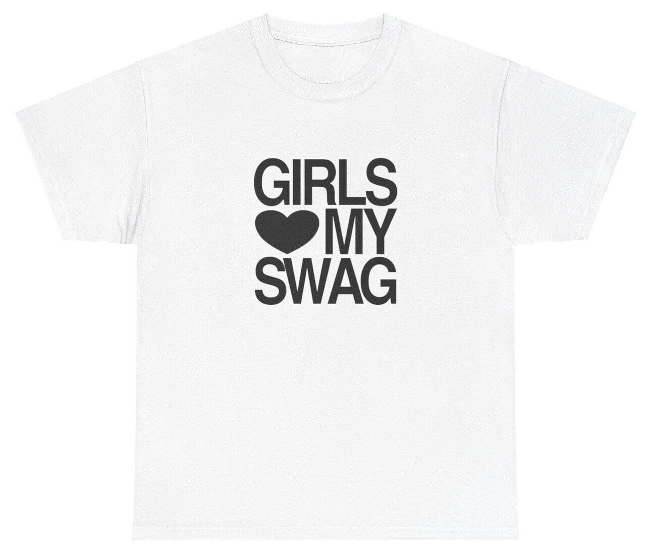 Girls Love My Swag T Shirt Funny Sarcastic Ironic Silly Gen Z Meme Gag Gift Tee - Walmart.com