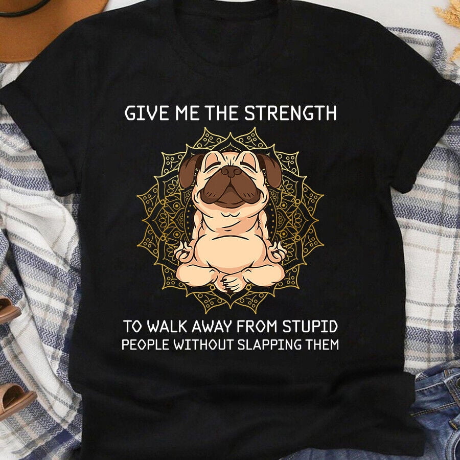 Give Me The Strength To Walk Away From Stupid People Pug Meditation ...
