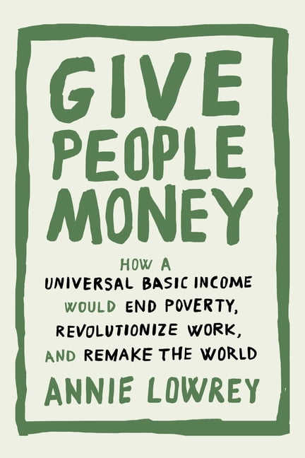 Give People Money: How a Universal Basic Income Would End Poverty ...