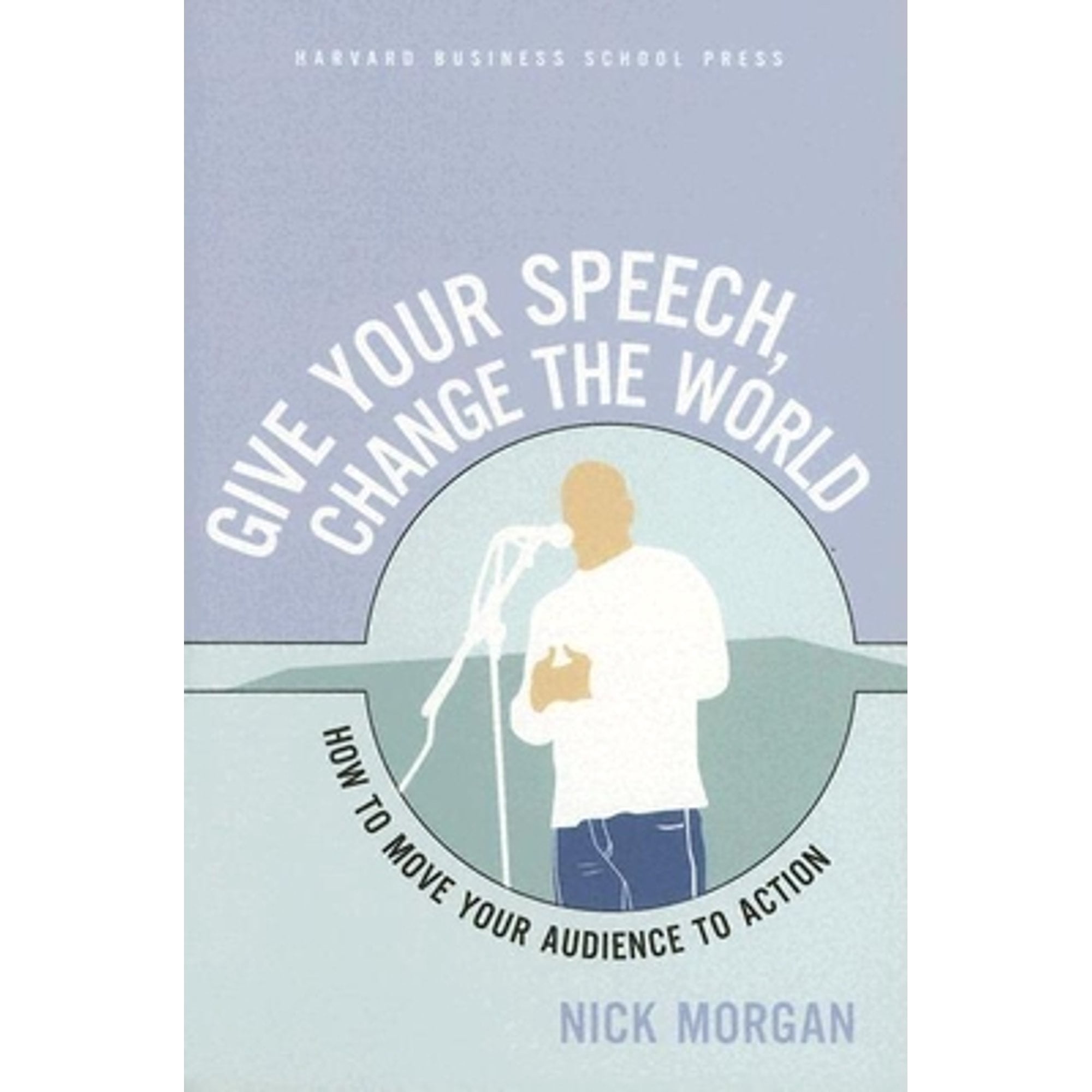 Give Your Speech, Change the World: How to Move Your Audience to Action ...