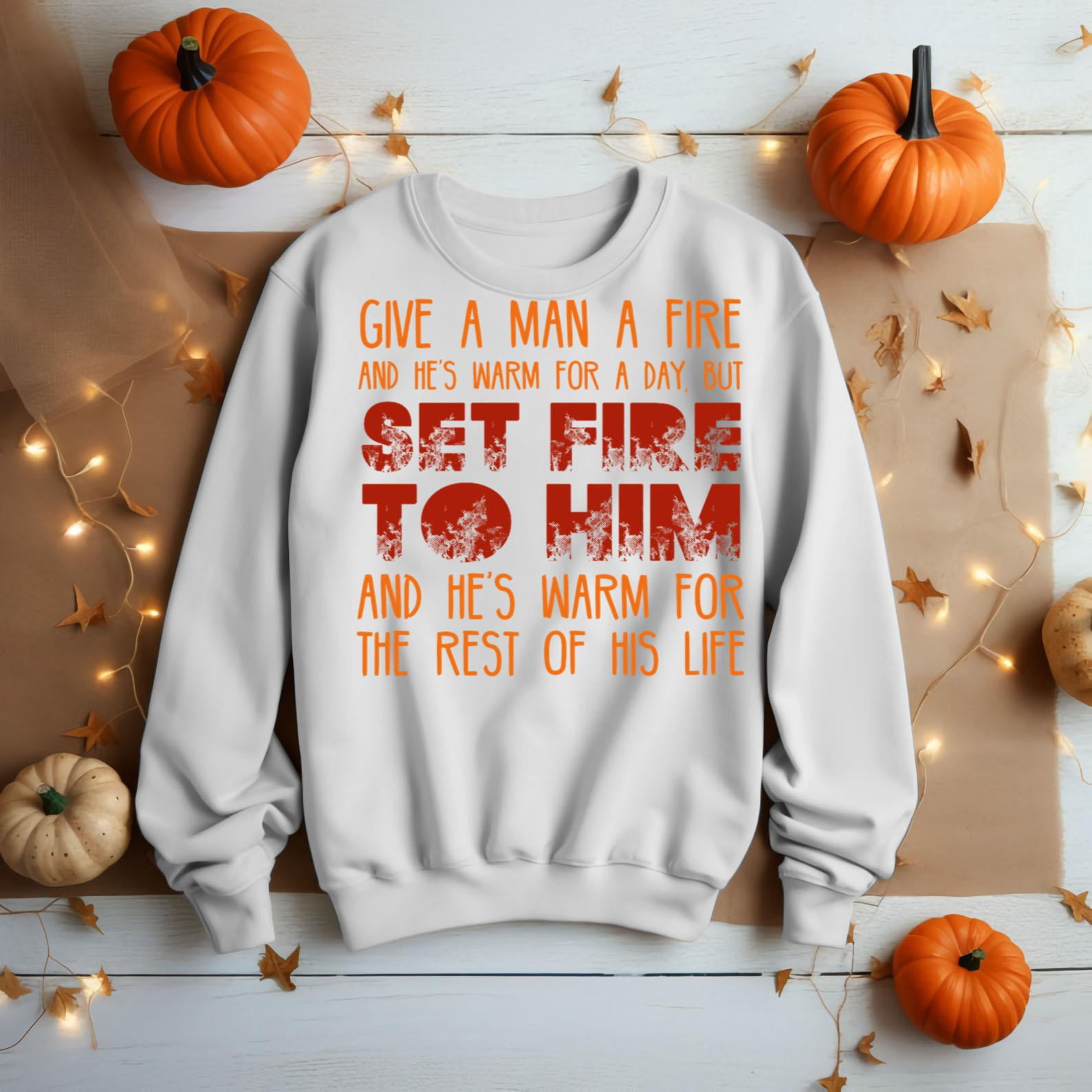 Give a Man Fire and He’s Warm for a Day Shirt - Walmart.com