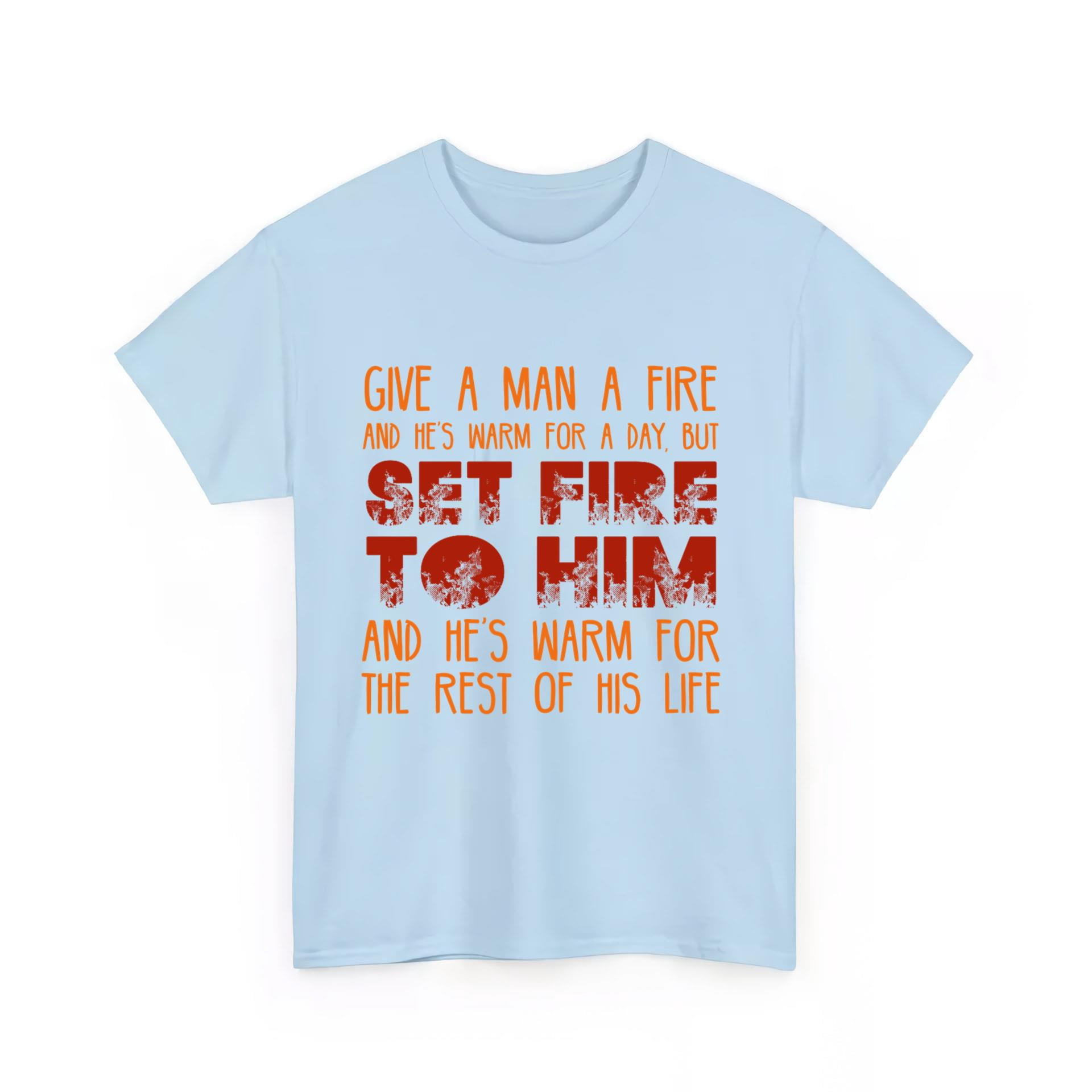 Give a Man Fire and He’s Warm for a Day Shirt - Walmart.com