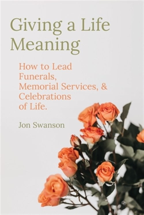 Giving a Life Meaning: How to Lead Funerals, Memorial Services, and ...