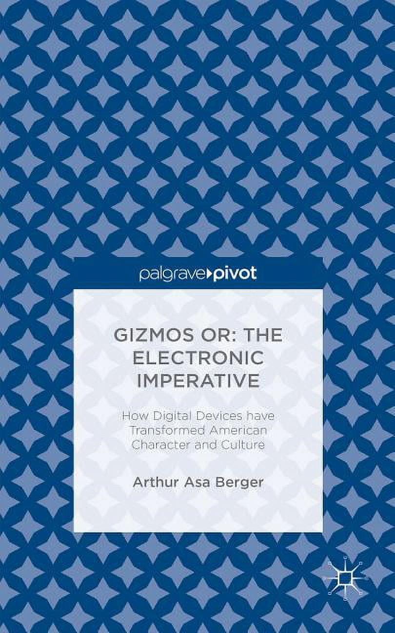 Gizmos Or: The Electronic Imperative: How Digital Devices Have ...