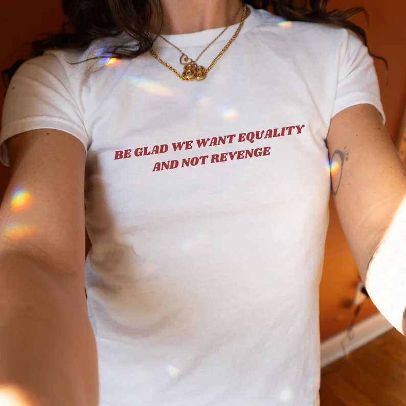 Be Glad We Want Equality Not Revenge Feminist Shirt Baby Tee Subtle ...