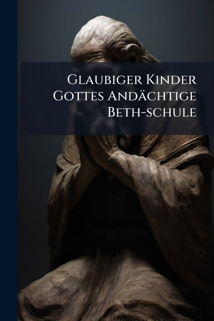 Glaubiger Kinder Gottes Andächtige Beth-schule : Darinnen Ein Jeder ...