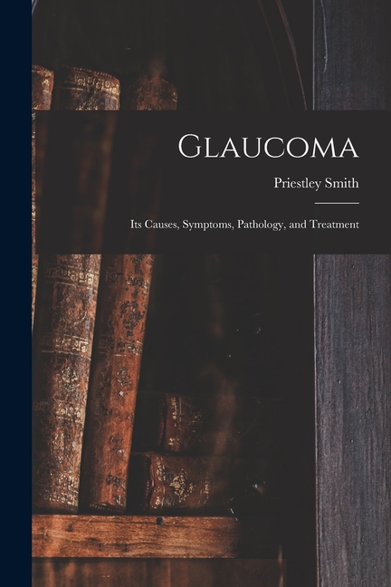 Glaucoma : Its Causes, Symptoms, Pathology, and Treatment (Paperback ...