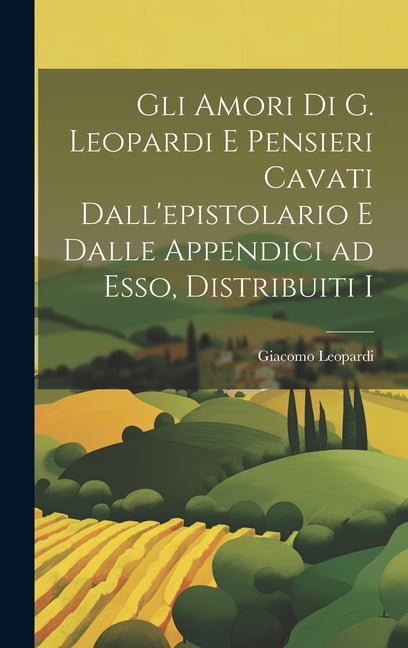 Gli Amori di G. Leopardi e Pensieri Cavati Dall'epistolario e Dalle ...