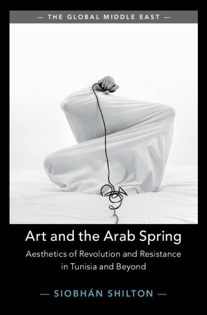 Global Middle East Art and the Arab Spring: Aesthetics of Revolution ...