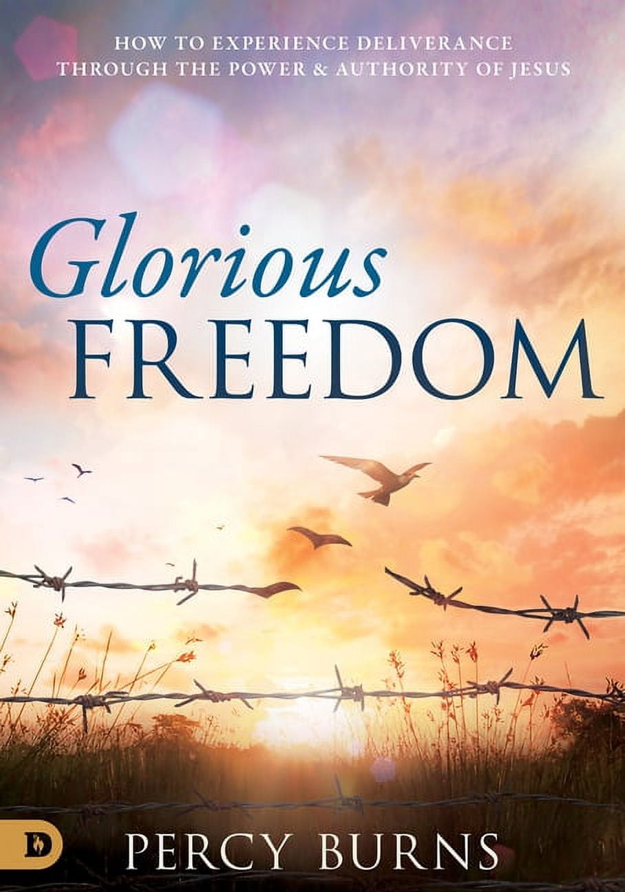 Glorious Freedom : How to Experience Deliverance Through the Power ...