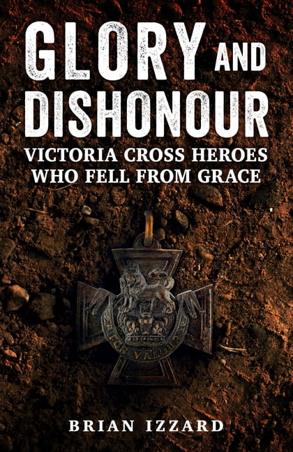 Glory and Dishonour: Victoria Cross Heroes Whose Lives Ended in Tragedy ...