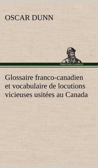 Glossaire franco-canadien et vocabulaire de locutions vicieuses usitées ...