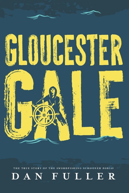 Gloucester Gale: The True Story of the Swordfishing Schooner Dorcas ...