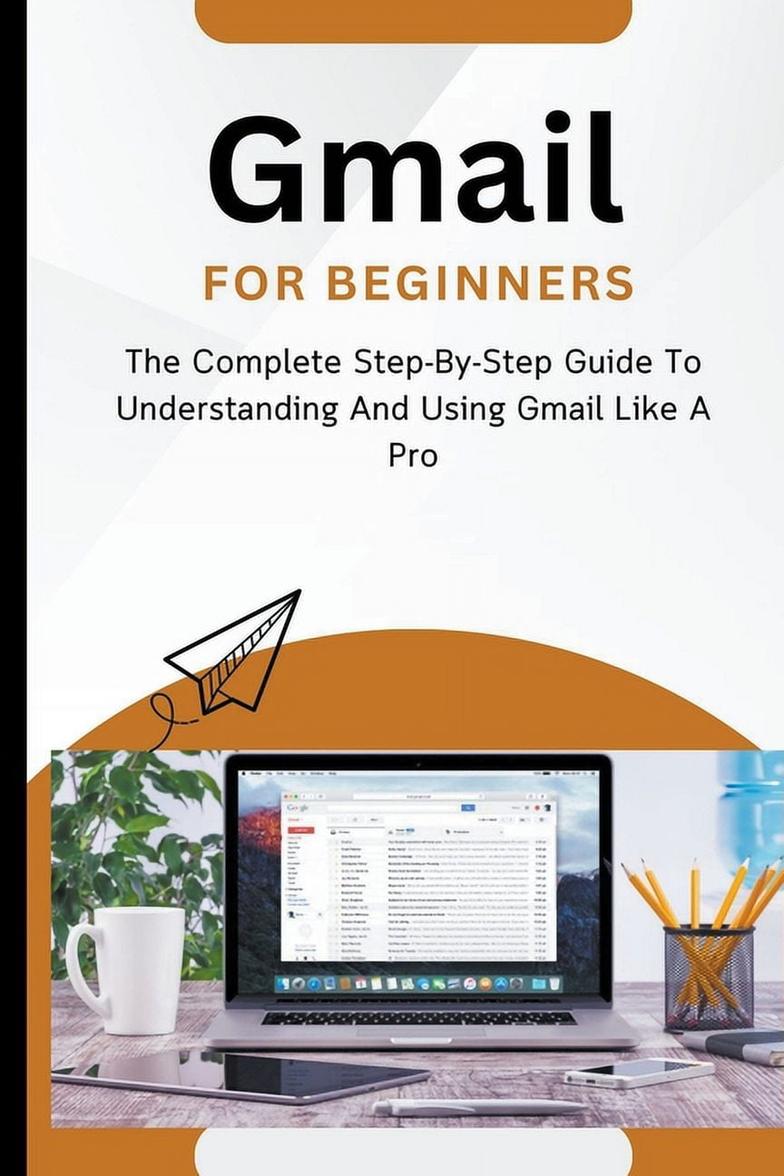Gmail For Beginners: The Complete Step-By-Step Guide To Understanding ...