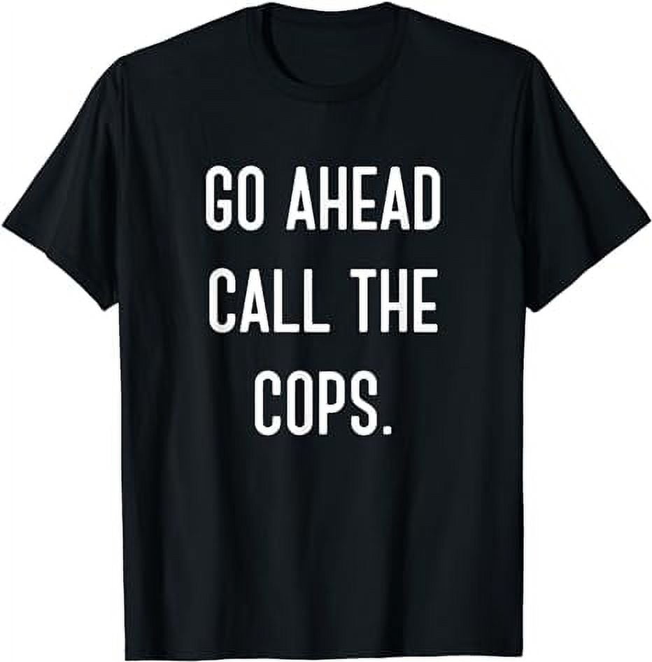 Go Ahead Call The Cops T-shirt funny Shirt - Walmart.com