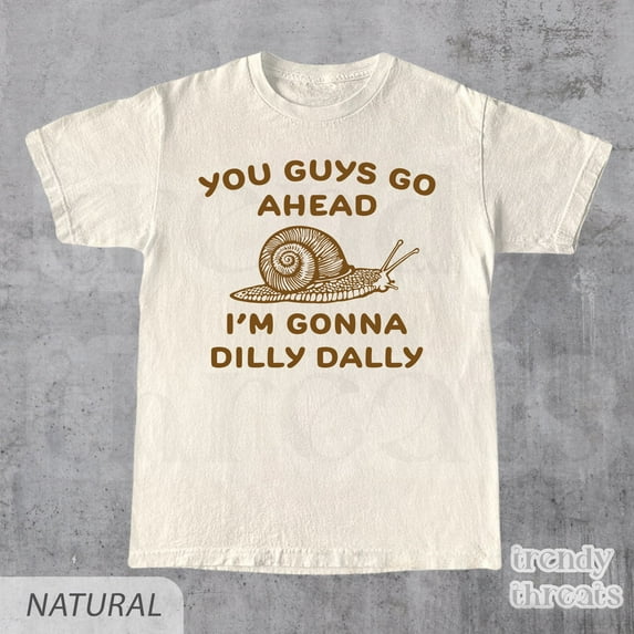 Go Ahead I Am Gonna Dilly Dally • Retro Meme Shirt • Funny Snail ...